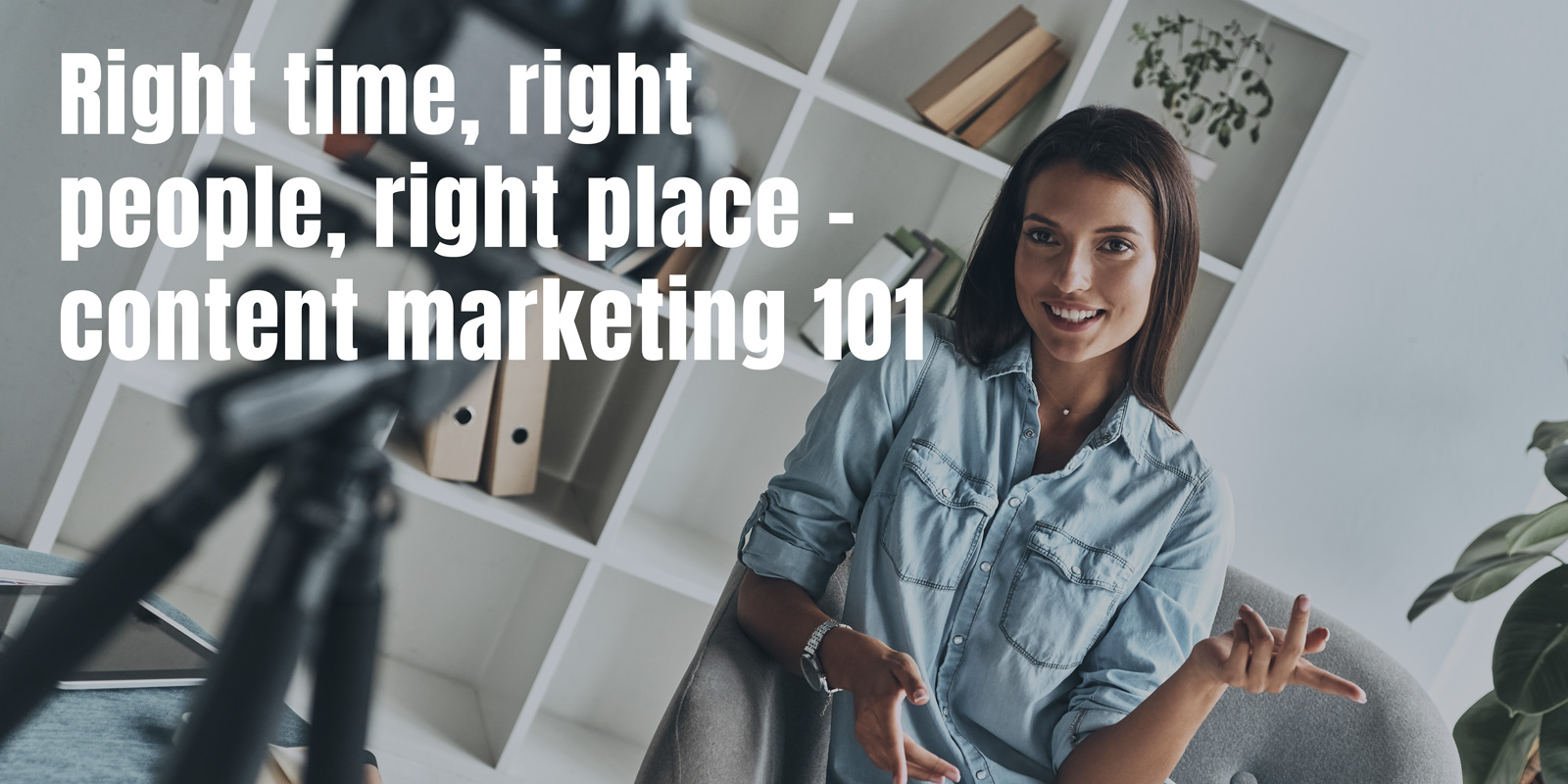 Right time, right people, right place - content marketing 101